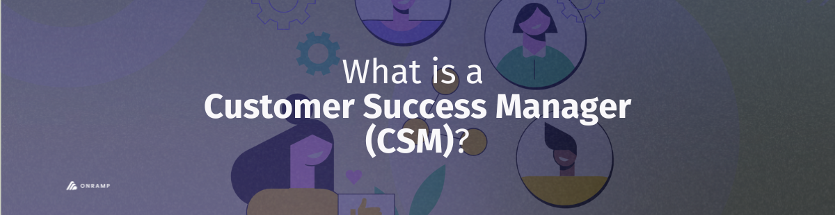 What is a Customer Success Manager (CSM)?